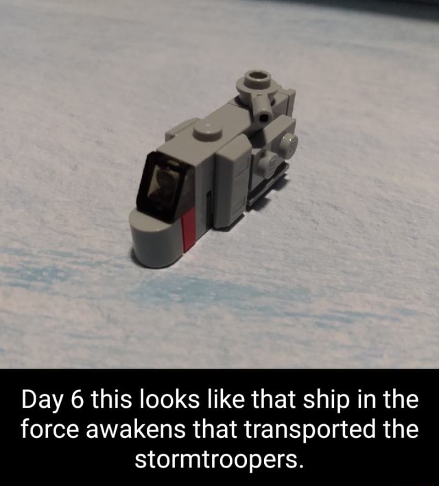 Day 6 this looks like that ship in the force awakens that transported ...