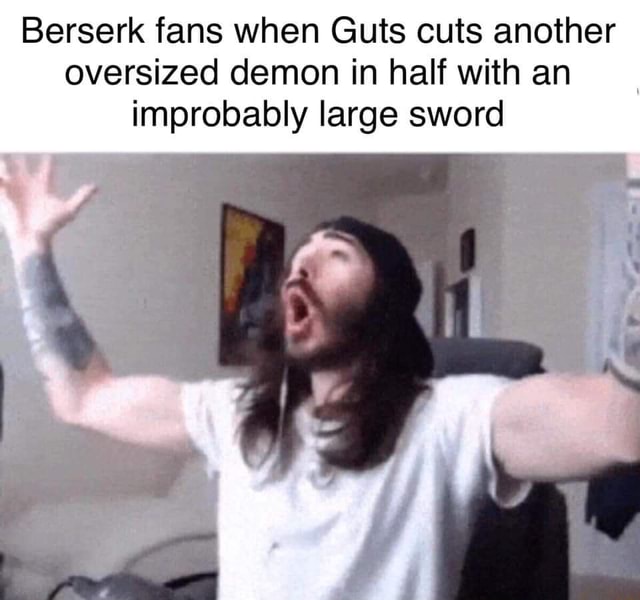 Berserk fans when Guts cuts another oversized demon in half with an ...