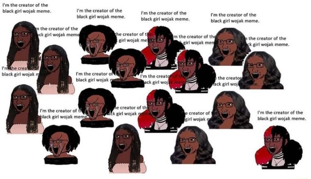 I'm the creator of the black girl wojak meme I'm the creator of the I'm ...