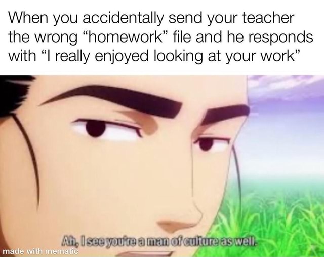 When you accidentally send your teacher the wrong "homework" file and ...