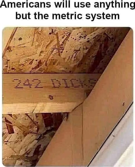 Americans will use anything but the metric system - iFunny
