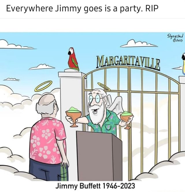 Everywhere Jimmy goes is a party. RIP Jimmy Buffett 1946-2023 - iFunny