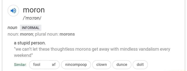 Moron noun INFORMAL noun: moron; plural noun: morons a stupid person ...