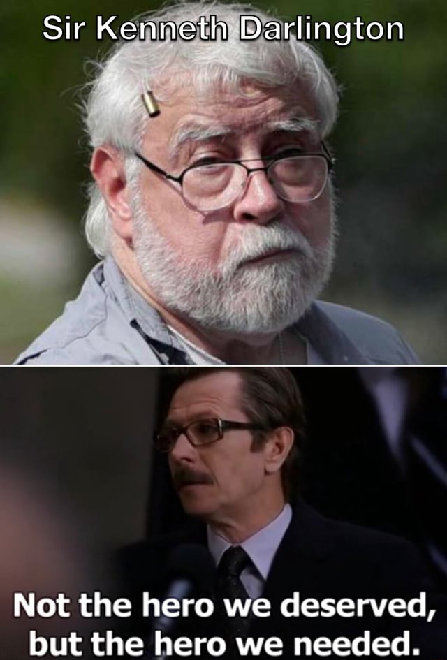 Sir Kenneth Darlington Not the hero we deserved, but the hero we needed ...