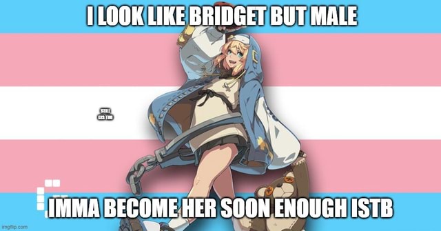 Eggirl - TLOOK LIKE BRIDGET BUT MALE iMMA BECOME HER SOON ENOUGH ISTB - iFunny