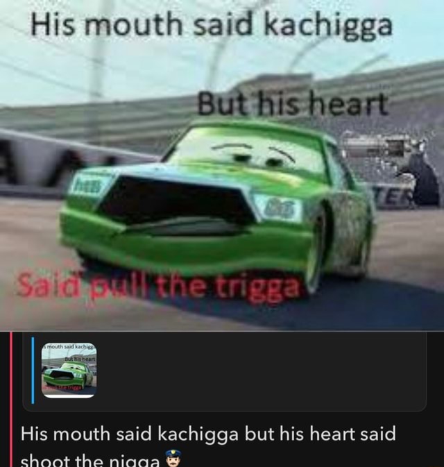 His mouth said kachigga His mouth said kachigga but his heart said ...
