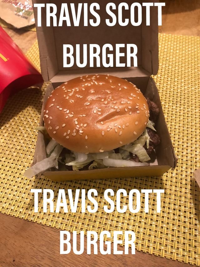 "TRAVIS SCOTT BURGER TRAVIS BURGER - iFunny
