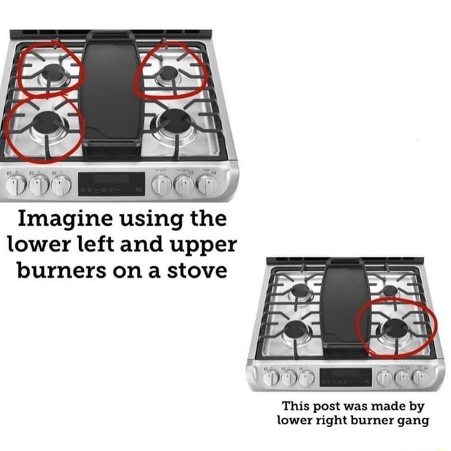 Imagine using the lower left and upper burners on a stove This post was ...