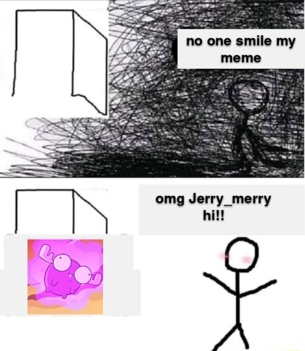 No one smile my meme omg Jerry_merry hil! - iFunny