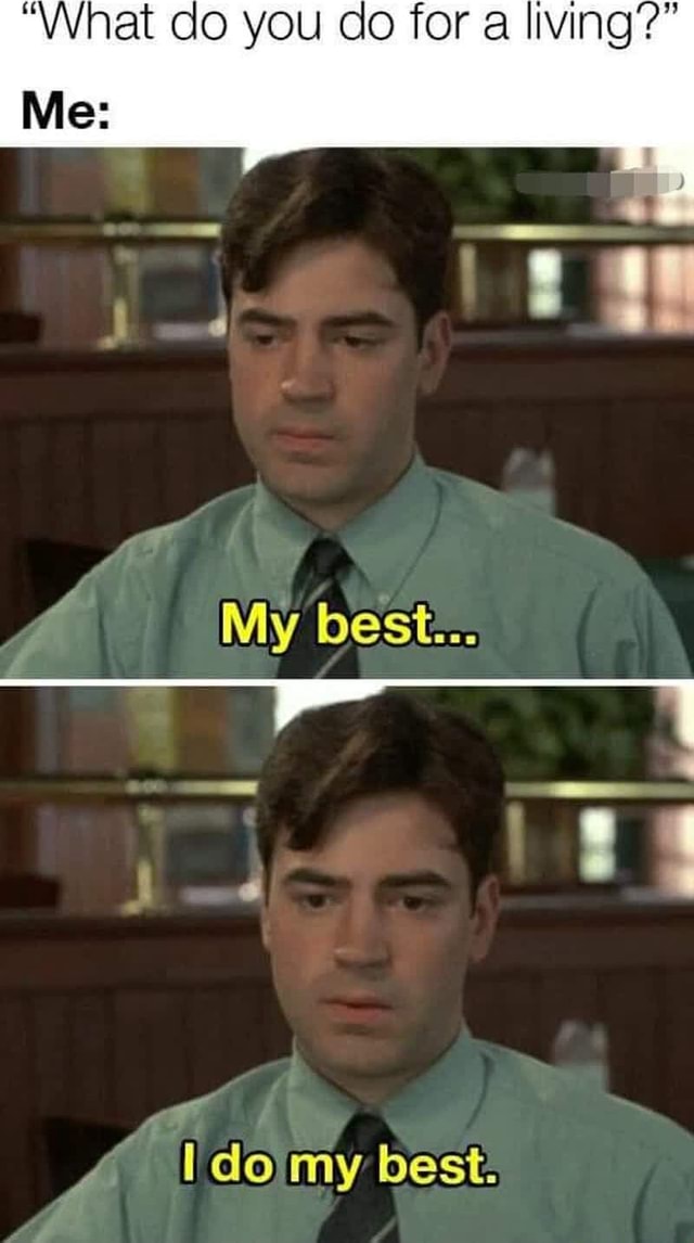 "What do you do for a living'?" My best. I I do my best: - iFunny