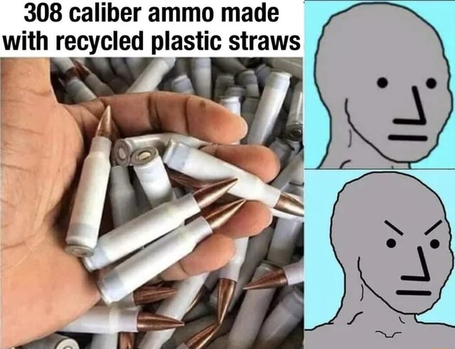 308 caliber ammo made with recycled plastic straws - iFunny