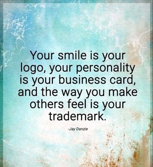 Your smile is your logo, your personality is your business card, and ...