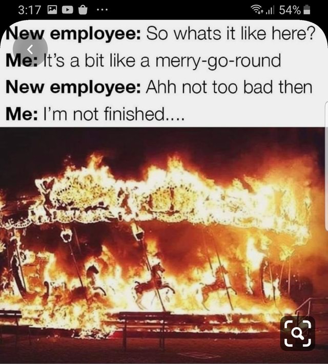 317 ll 54% ew employee: So whats it like here? Me: It's a bit like a ...