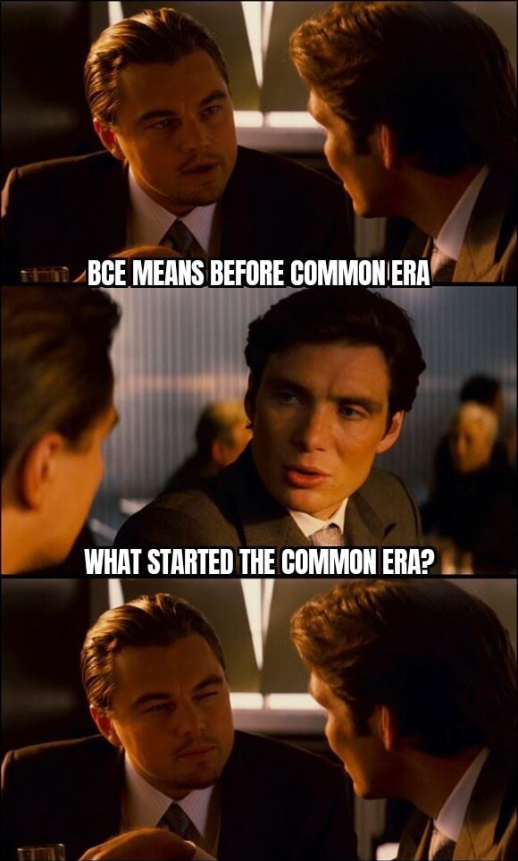 BCE MEANS BEFORE COMMON ERA ty WHAT STARTED THE COMMON ERA? ak - iFunny