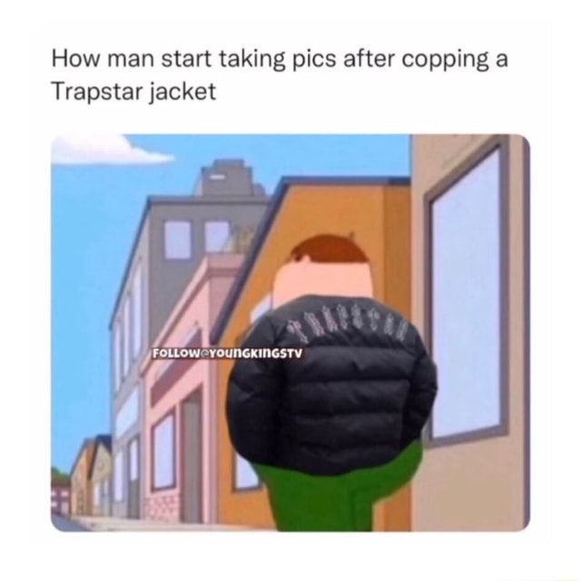 How man start taking pics after copping a Trapstar jacket - iFunny