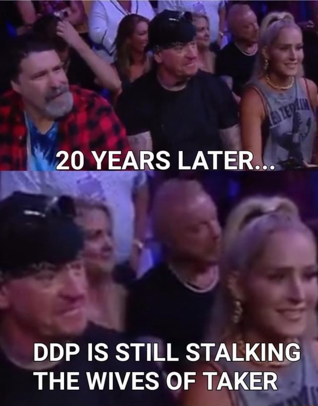 20 YEARS LATER... DDP IS STILL STALKING THE WIVES OF TAKER - iFunny