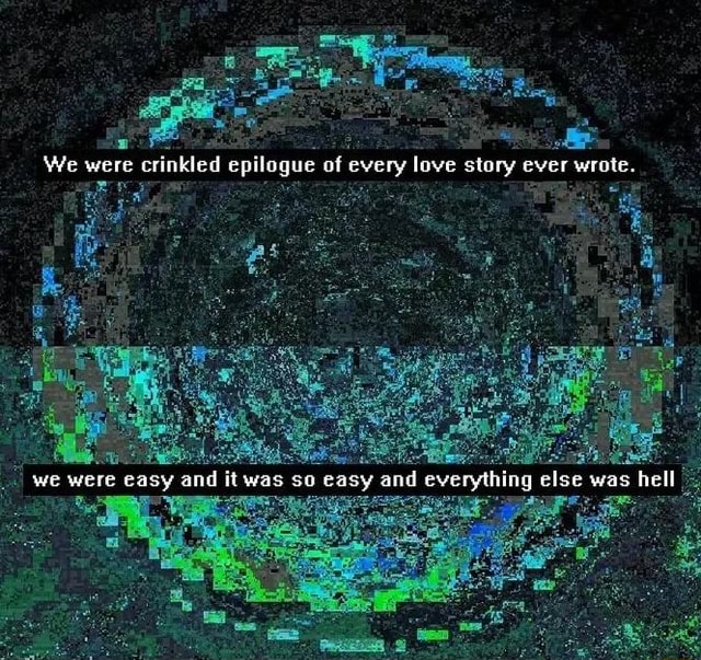 We were crinkled epilogue of uvery love story ever wrote. we were casy ...