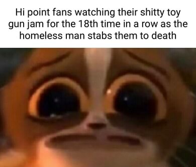 Hi point fans watching their shitty toy gun jam for the 18th time in a ...