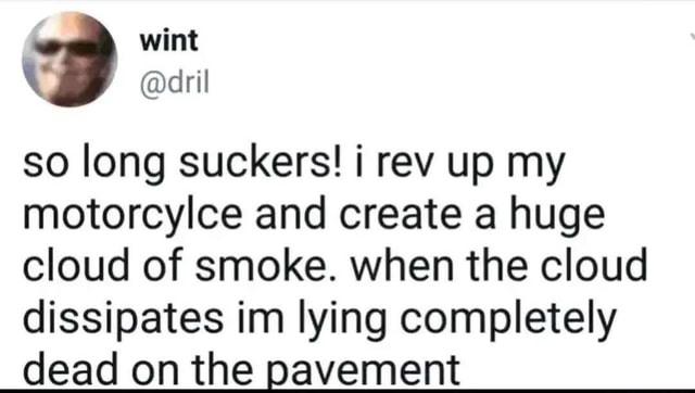 Wint @dril so long suckers! rev up my motorcylce and create a huge ...