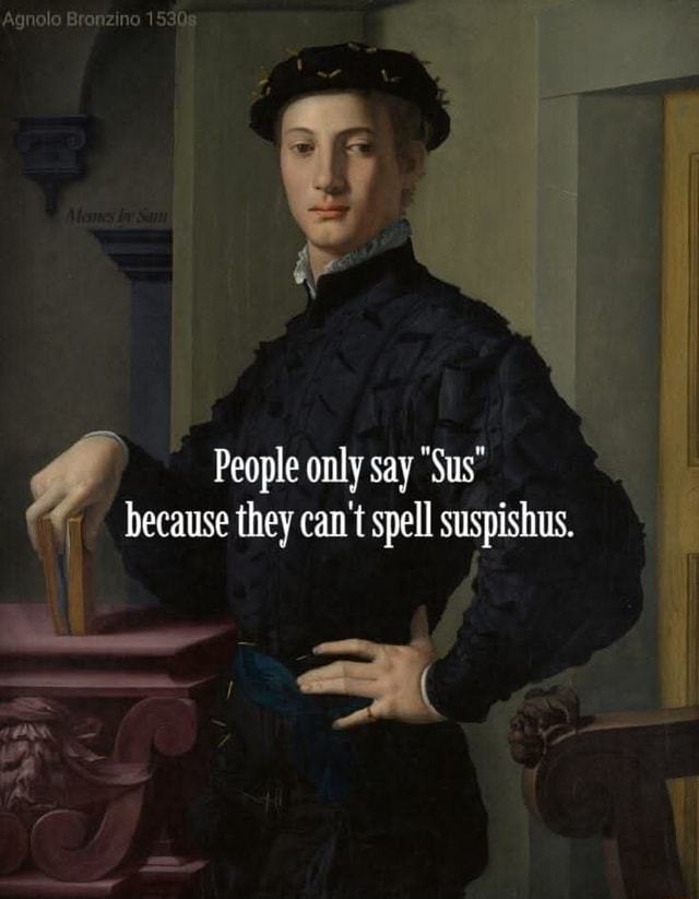 People only say "Sus" because they can't spell suspishus. - iFunny