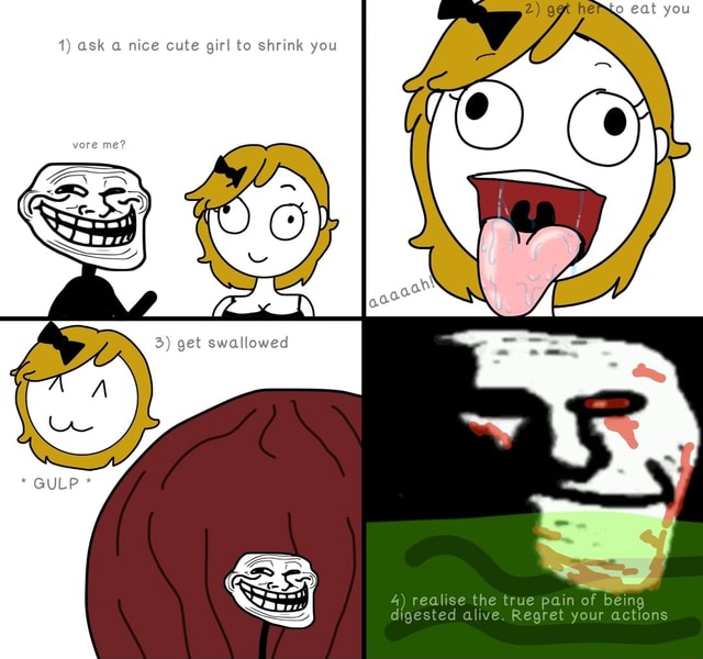 1) ask a nice cute girl to shrink you vore me? 3) get swallowed 4 ...