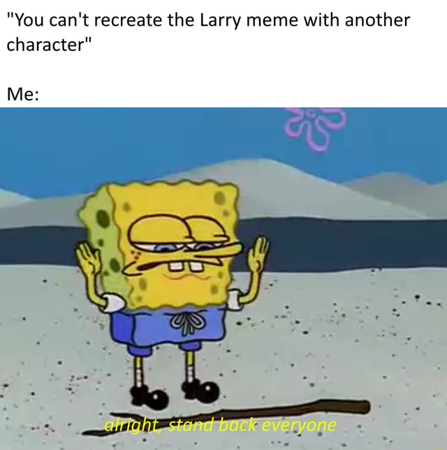 "You can't recreate the Larry meme with another character" Me: - iFunny