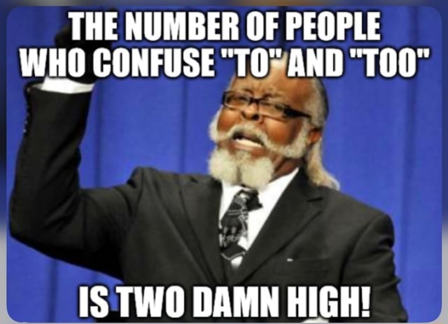THE NUMBER OF PEOPLE WHO CONFUSE "TO" AND "TOO" IS TWO DAMN HIGH! - iFunny