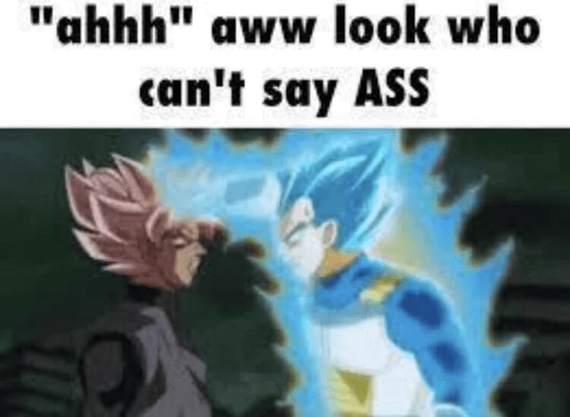 "ahhh" aww look who can't say ASS - iFunny