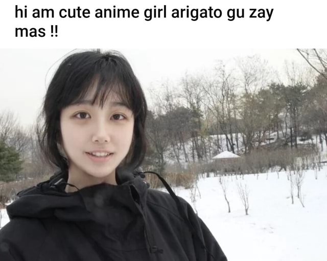 Hi am cute anime girl arigato gu zay mas - iFunny