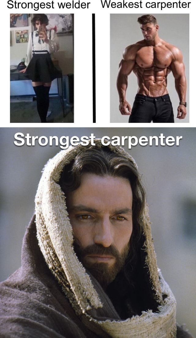 We Weakest carpenter Strongest carpenter Ag - iFunny