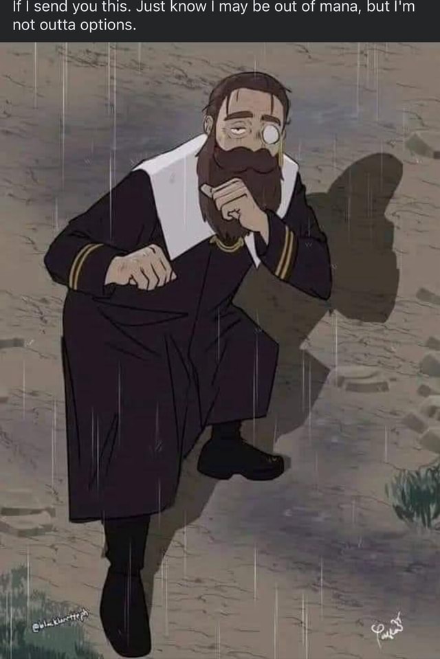 It I send you this. Just know I may be out of mana, but I'm not outta ...