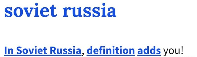 Soviet russia In Soviet Russia, definition adds you! - iFunny