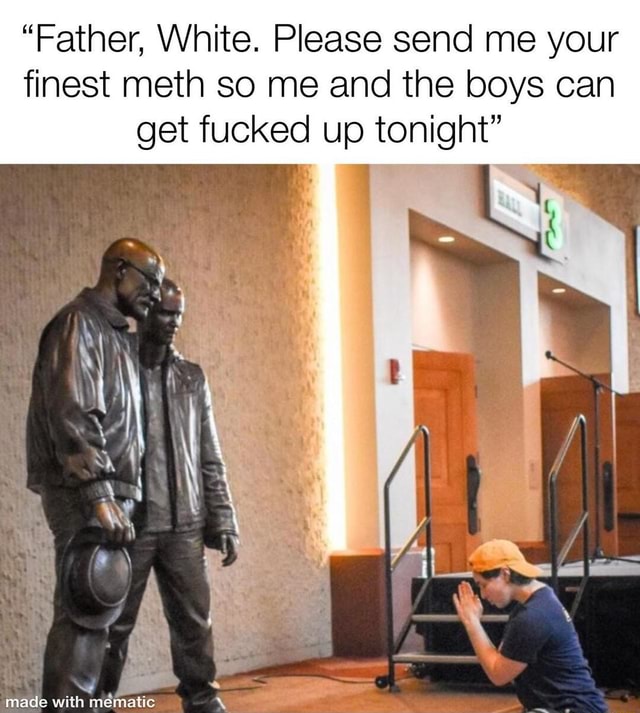 "Father, White. Please send me your finest meth so me and the boys can ...
