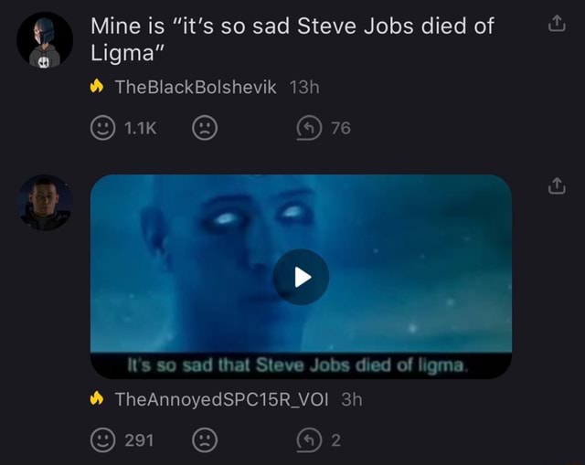 Mine is "it's so sad Steve Jobs died of Ligma" TheBlackBolshevik Ow 76 ...