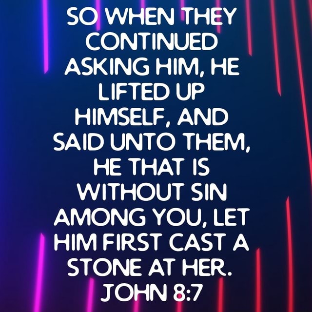 SO WHEN THEY CONTINUED ASKING HIM. HE LIFTED UP HIMSELF, AND SAID UNTO ...