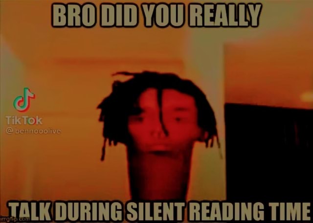 BRO "TALK DURING SILENT READING TIME - iFunny