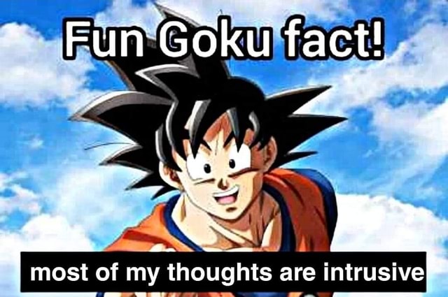 Fu Goku fact! most of my thoughts are intrusive - iFunny