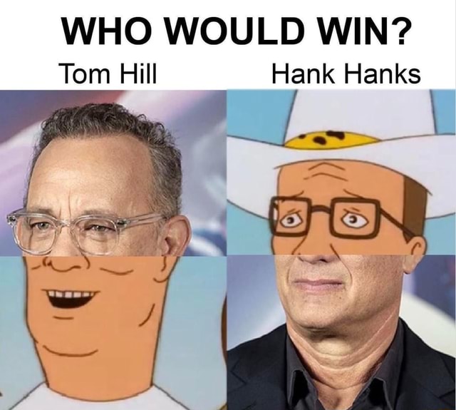 WHO WOULD WIN? Tom Hill Hank Hanks I - iFunny
