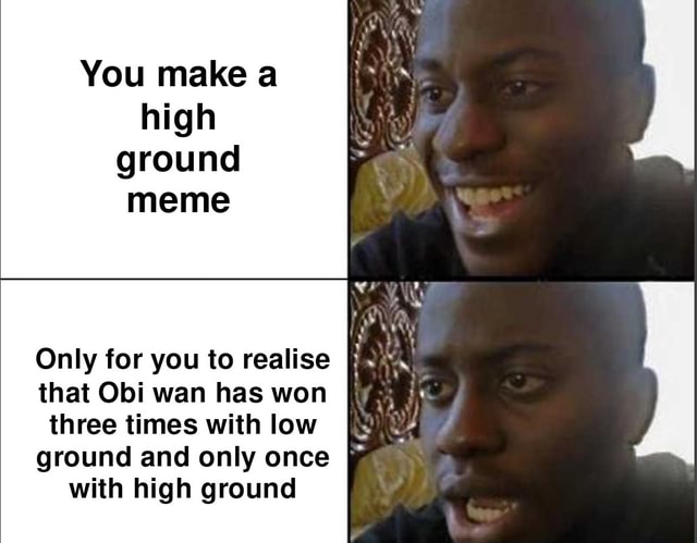 You make a high ground meme Only for you to realise that Obi wan has ...