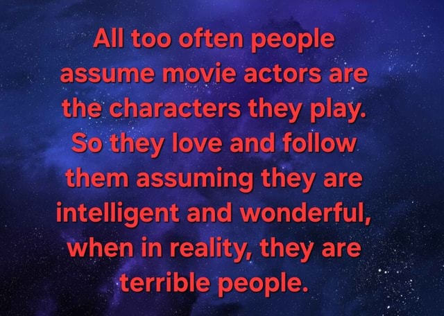 All too often people assume movie actors are the characters they play ...