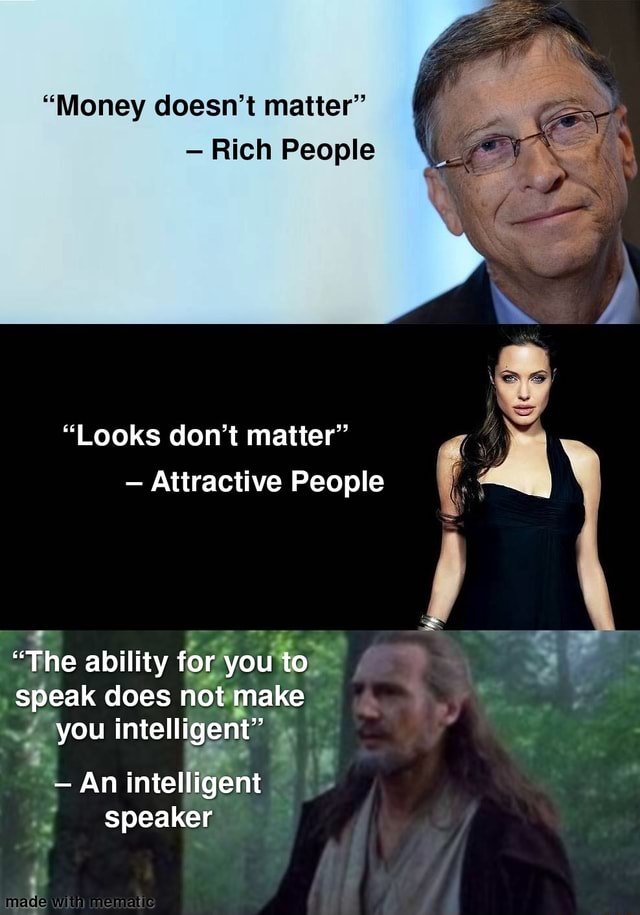 "Money doesn't matter" = Rich People "Looks don't matter" Attractive ...