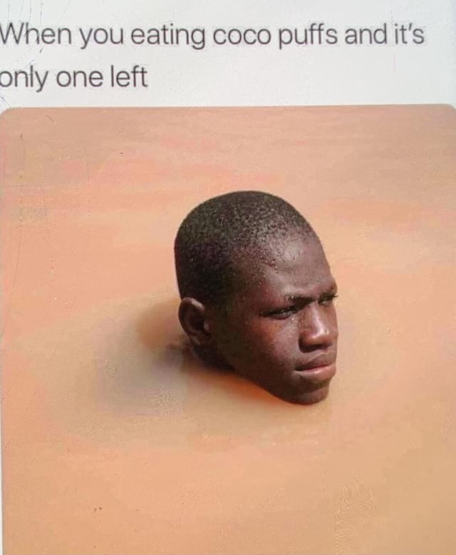 When you eating coco puffs and it’s aniy one left - iFunny