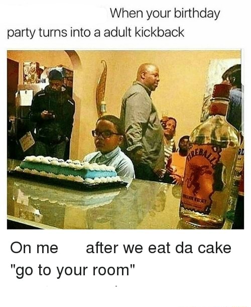 When Your Birthday Party Turns Into A Adult Kickback Onme After We Eat