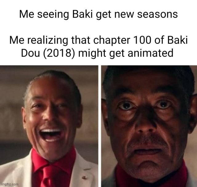 Me seeing Baki get new seasons Me realizing that chapter 100 of Baki ...