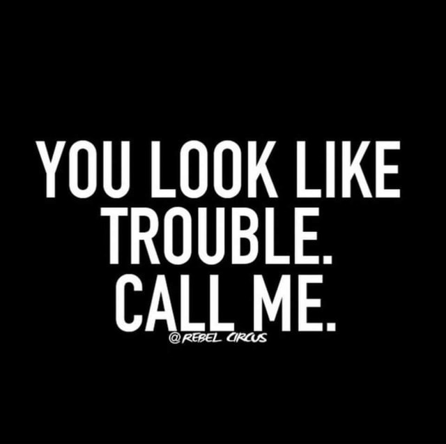 YOU LOOK LIKE TROUBLE. CALL ME. - America’s best pics and videos