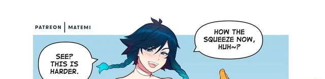 PATREON I MATEMI HOW THE SQUEEZE NOW, HUH~? SEE? THIS IS HARDER. - iFunny