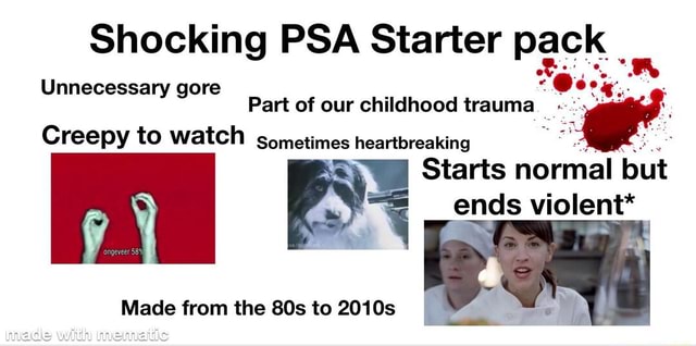 Shocking PSA Starter pack Unnecessary gore Part of our childhood trauma ...