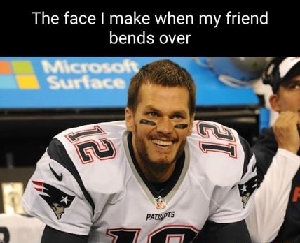 The face I make when my friend bends over - iFunny