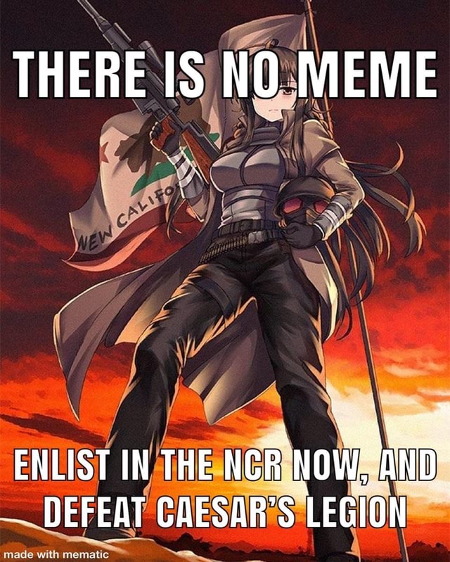 THERE IS NO MEME ENLIST IN THE NCR NOW. AND DEFEAT CAESAR'S LEGION mace ...