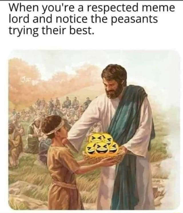 When you're a respected meme lord and notice the peasants trying their ...